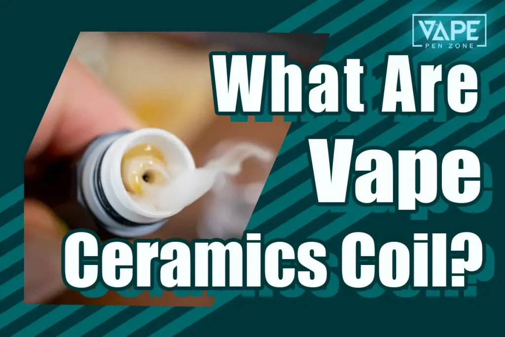 What Are Vape Ceramics Coils? | VapePenZone