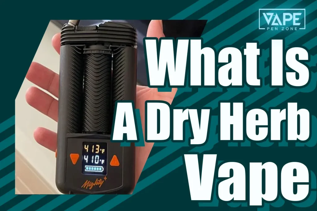 What Is A Dry Herb Vape? 6 Key Insights Into Understanding Dry Herb Vapes